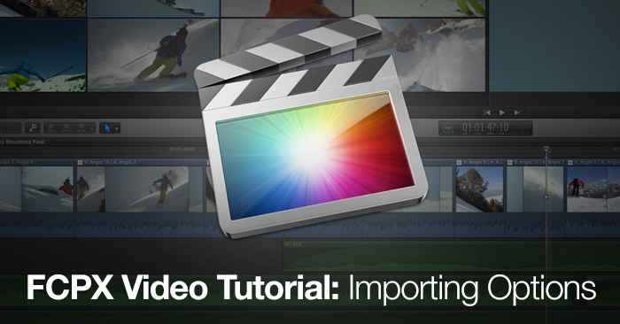 FCPX Video Tutorial: Importing Options - The Beat: A Blog by PremiumBeat